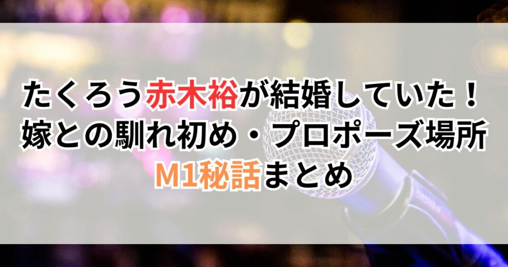 たくろう赤木裕が結婚していた！嫁との馴れ初め・プロポーズ場所・M1秘話まとめ - K通信ブログ